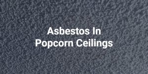 Asbestos in Popcorn Ceilings | How to Detect & What to Do